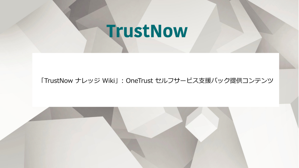 「TrustNow ナレッジ Wiki」: OneTrust セルフサービス支援パック提供コンテンツ - TrustNow株式会社