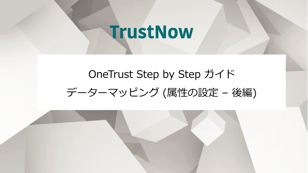 OneTrust Step by Step ガイド：データマッピング (属性の設定 - 後編) - TrustNow株式会社
